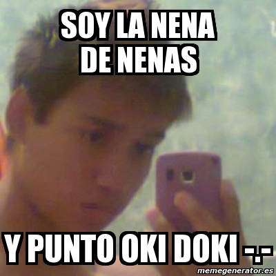 Meme Personalizado - SOY LA NENA DE NENAS Y PUNTO OKI DOKI -.- - 4833943