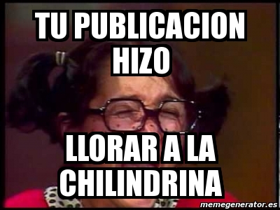 Meme Personalizado - tu publicacion hizo llorar a la chilindrina - 4837082