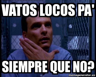 Meme Personalizado - vatos locos pa' siempre que no? - 4839333