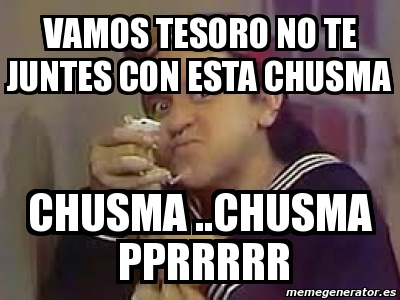 Meme Personalizado - vamos tesoro no te juntes con esta chusma chusma ...