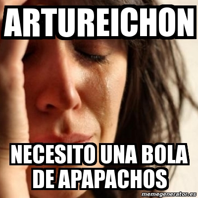 Meme Problems - artureichon NECESITO UNA BOLA DE APAPACHOS - 4845496