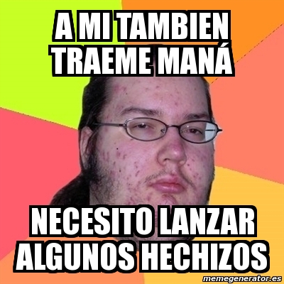 Meme Friki - a mi tambien traeme manÃ¡ necesito lanzar algunos hechizos ...
