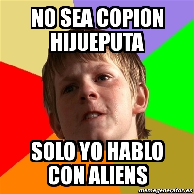 Meme Chico Malo - no sea copion hijueputa solo yo hablo con aliens ...