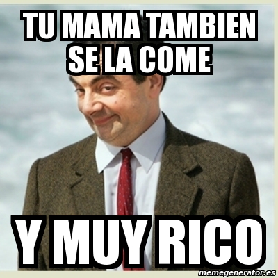Meme Mr Bean - tu mama tambien se la come y muy rico - 4850395