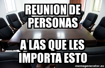 Meme Personalizado - Reunion de personas a las que les importa esto ...