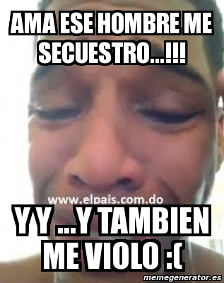 Meme Personalizado - ama ese hombre me secuestro...!!! y y ...y tambien ...