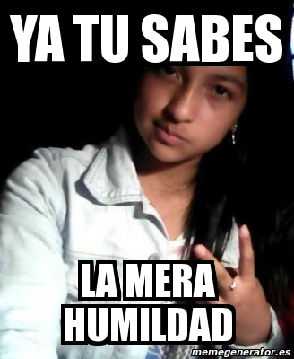 Meme Personalizado - YA TU SABES LA MERA HUMILDAD - 4857634