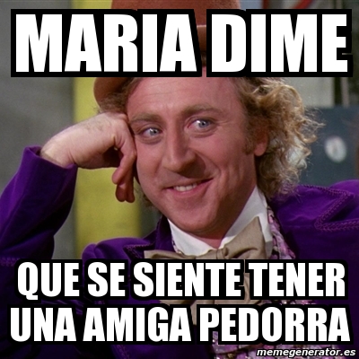 Meme Willy Wonka - maria dime que se siente tener una amiga pedorra ...
