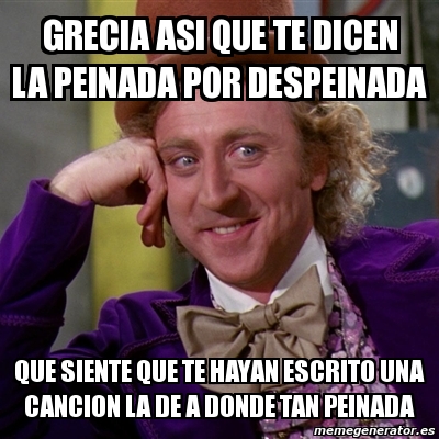 Meme Willy Wonka - Grecia asi que te dicen la peinada por despeinada ...