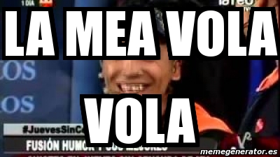 Meme Personalizado - la mea vola vola - 4865615