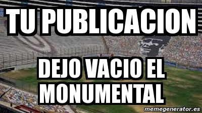 Meme Personalizado - tu publicacion DEJO VACIO EL MONUMENTAL - 4866006