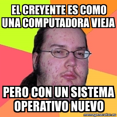 Meme Friki - El creyente es como una computadora vieja Pero con un ...