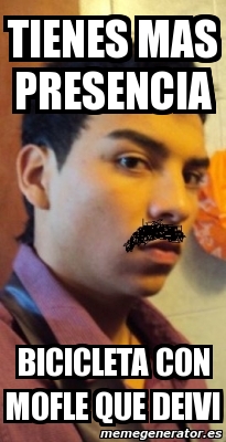 Meme Personalizado - Tienes mas presencia bicicleta con mofle que deivi ...
