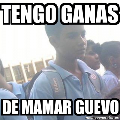 Meme Personalizado - TENGO GANAS DE MAMAR GUEVO - 4873928