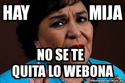 Meme Personalizado - hay mija no se te quita lo webona - 4876364