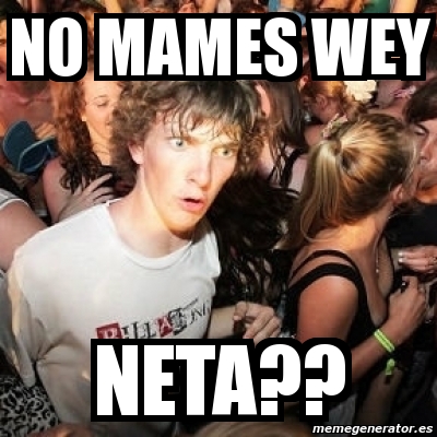 Meme Sudden Realization Ralph - NO MAMES WEY NETA?? - 4878287