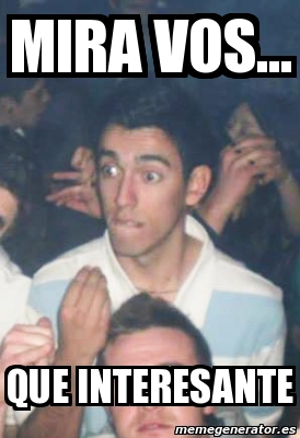 Meme Personalizado - mira vos... que interesante - 4881726