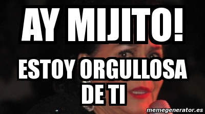 Meme Personalizado - Ay mijito! Estoy orgullosa de ti - 4882532