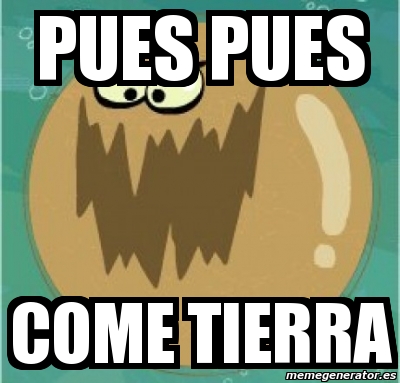 Meme Personalizado - pues pues come tierra - 4884506