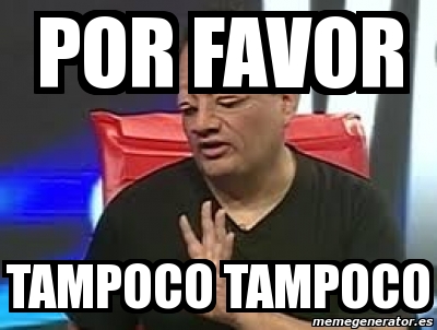 Meme Personalizado - por favor tampoco tampoco - 4889518