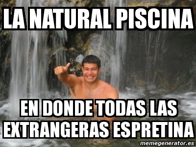 Meme Personalizado - la natural piscina en donde todas las extrangeras ...