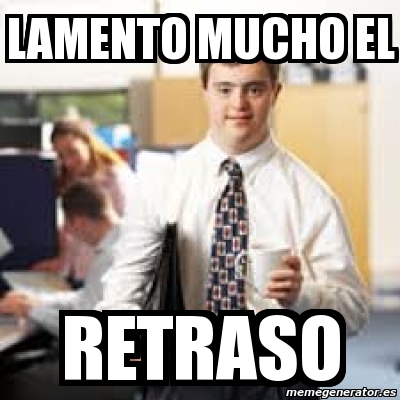 Meme Personalizado - lamento mucho el retraso - 4899354