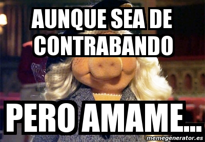 Meme Personalizado - AUNQUE SEA DE CONTRABANDO PERO AMAME... - 4090049