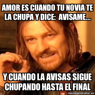 Meme Boromir - Amor es cuando tu novia te la chupa y dice: avisame... y ...