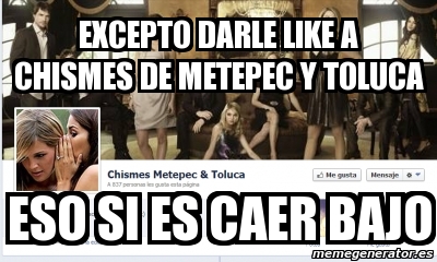 Meme Personalizado - excepto darle like a chismes de metepec y toluca ...