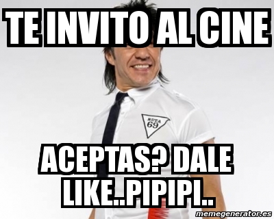 Meme Personalizado - te invito al cine aceptas? dale like..pipipi ...