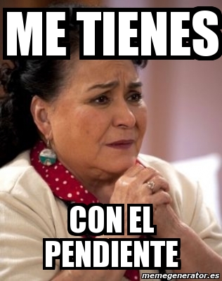 Meme Personalizado - Me tienes con el pendiente - 4904607