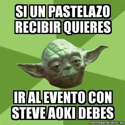 Meme Yoda - Si un pastelazo recibir quieres ir al evento con steve aoki ...