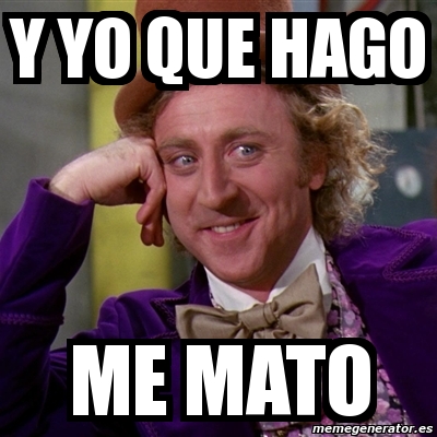 Meme Willy Wonka - y yo que hago me mato - 4907999