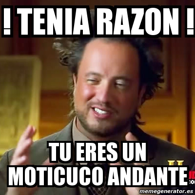 Meme Ancient Aliens - ! Tenia razon ! Tu eres un moticuco andante - 4909783