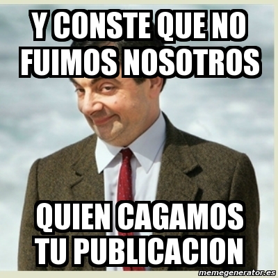Meme Mr Bean - Y CONSTE QUE NO FUIMOS NOSOTROS QUIEN CAGAMOS TU ...