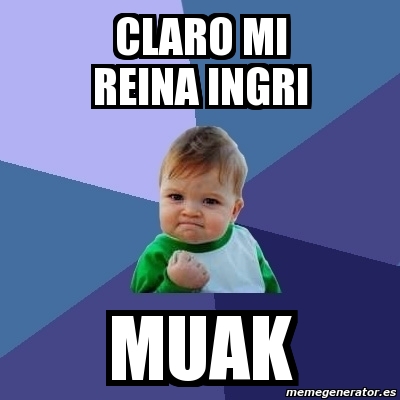 Meme Bebe Exitoso - claro mi reina ingri muak - 4914703