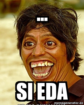 Meme Personalizado - ... si eda - 4922809
