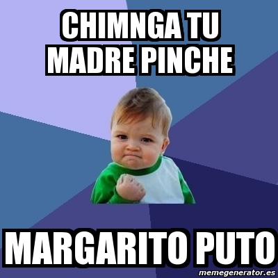 Meme Bebe Exitoso - chimnga tu madre pinche margarito puto - 4923955