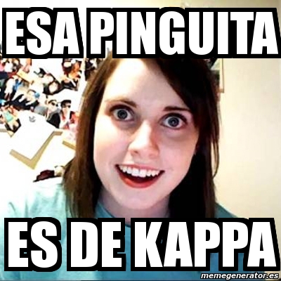 Meme Overly Attached Girlfriend - esa pinguita es de kappa - 4924790
