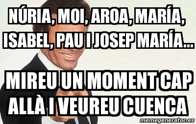 Meme Personalizado - NÃºria, moi, aroa, marÃ­a, isabel, pau i josep ...