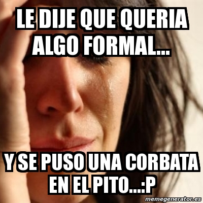 Meme Problems - le dije que queria algo formal... y se puso una corbata ...