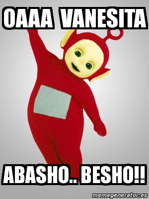 Meme Personalizado - oaaa vanesita abasho.. besho!! - 4928971