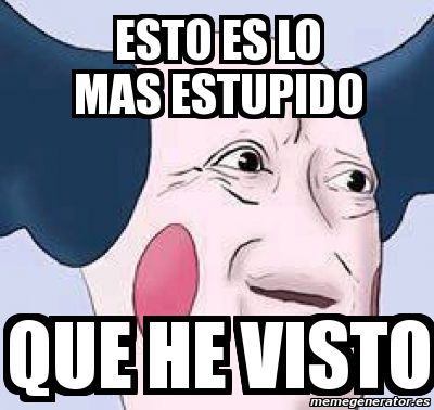 Meme Personalizado - esto es lo mas estupido que he visto - 4929352