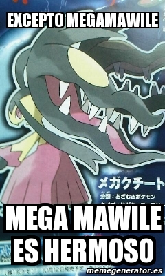 Meme Personalizado - EXCEPTO MEGAMAWILE MEGA MAWILE ES HERMOSO - 4934305