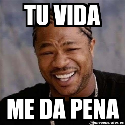 Meme Yo Dawg - tu vida me da pena - 4943195
