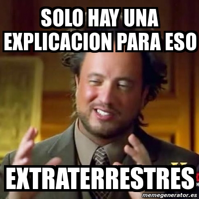 Meme Personalizado - solo hay una explicacion para eso extraterrestres ...