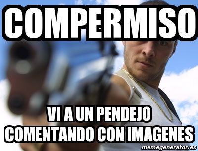 Meme Personalizado - COMPERMISO VI A UN PENDEJO COMENTANDO CON IMAGENES ...