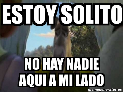 Meme Personalizado - estoy solito no hay nadie aqui a mi lado - 4947316