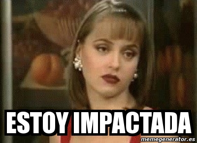 Meme Personalizado - ESTOY IMPACTADA - 4952322