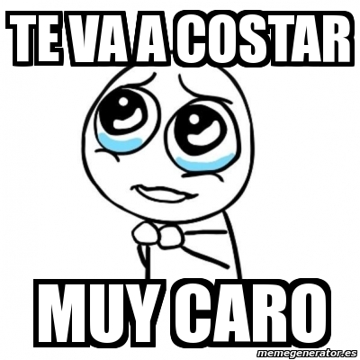 Meme Por favor - te va a costar muy caro - 4956456
